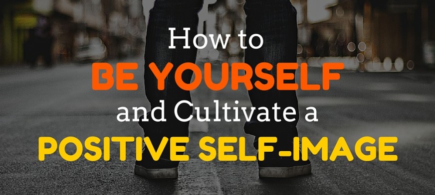 How to Be Yourself and Cultivate a Positive Self-Image