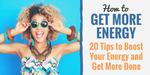 How to Get More Energy: 20 Tips to Boost Your Energy and Get More Done