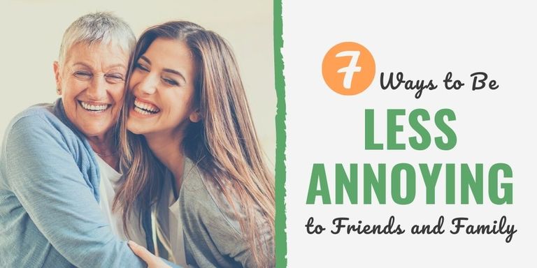 7 Ways to Be Less Annoying to Friends and Family